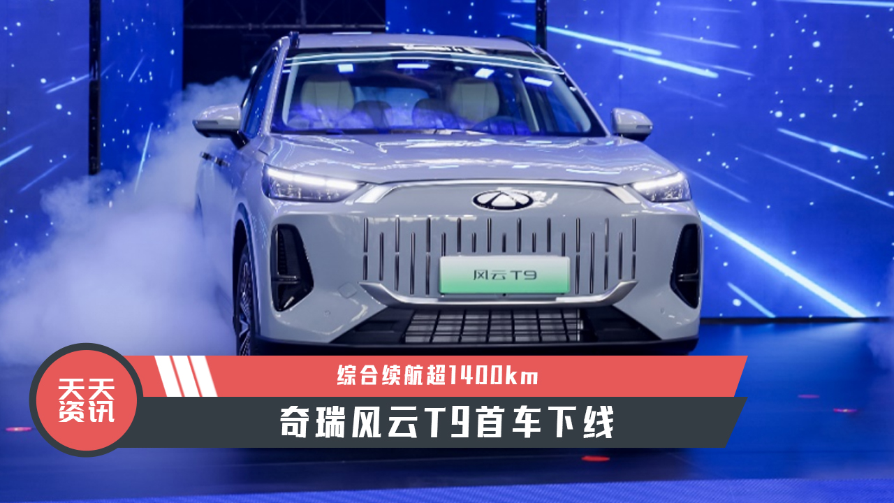 【天天资讯】综合续航超1400km，奇瑞风云T9首车下线- 买车网