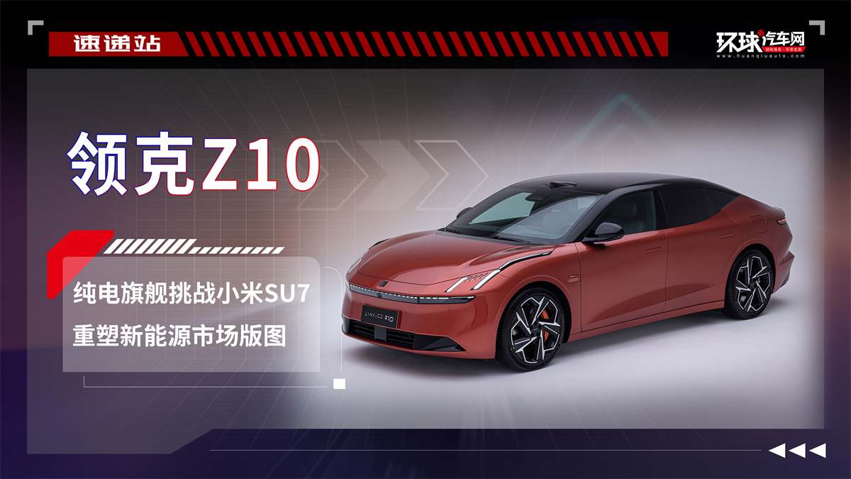 领克Z10：纯电旗舰挑战小米SU7，重塑新能源市场版图- 买车网