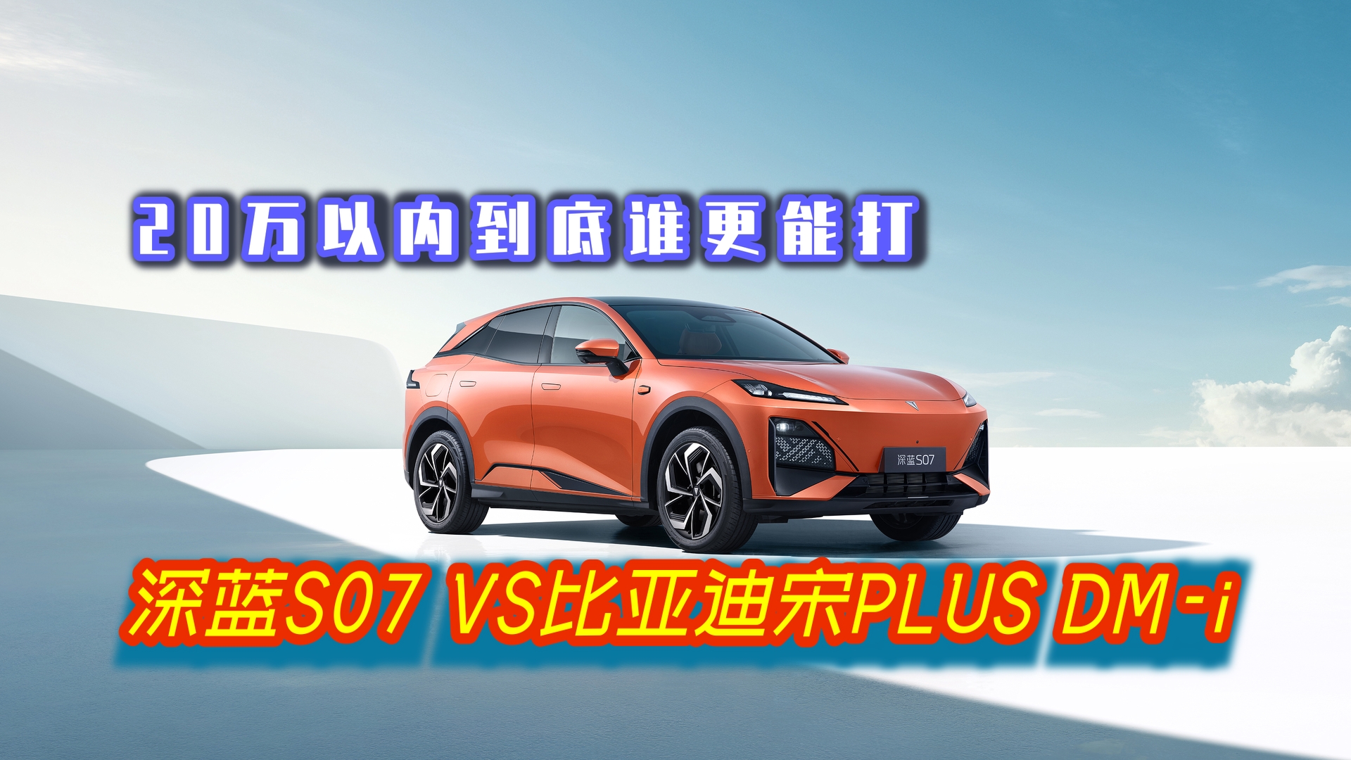 深蓝S07和比亚迪宋PLUS DM-i，到底该咋选- 买车网